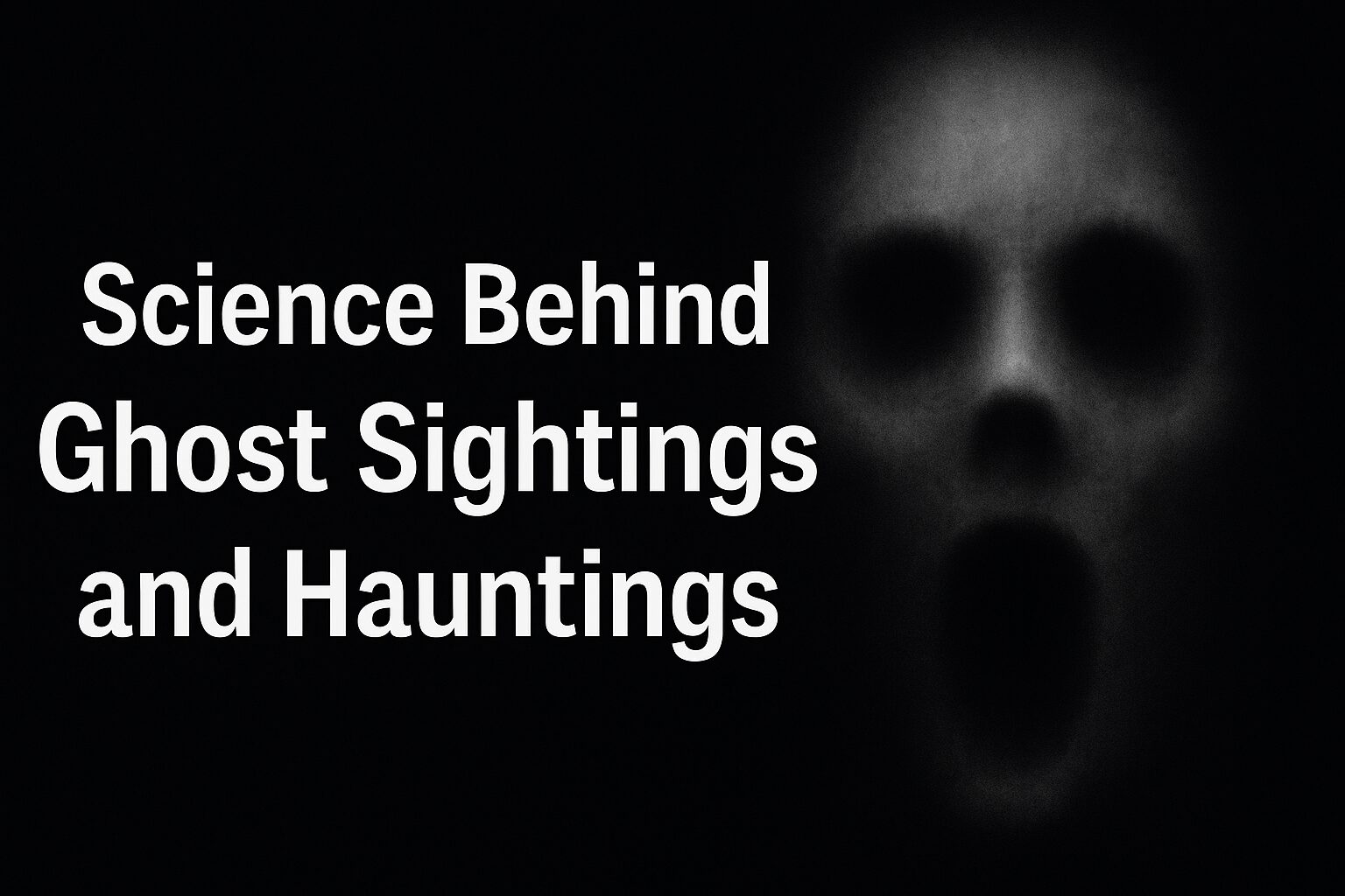 The Science Behind Ghost Sightings and Hauntings: Explained by Experts